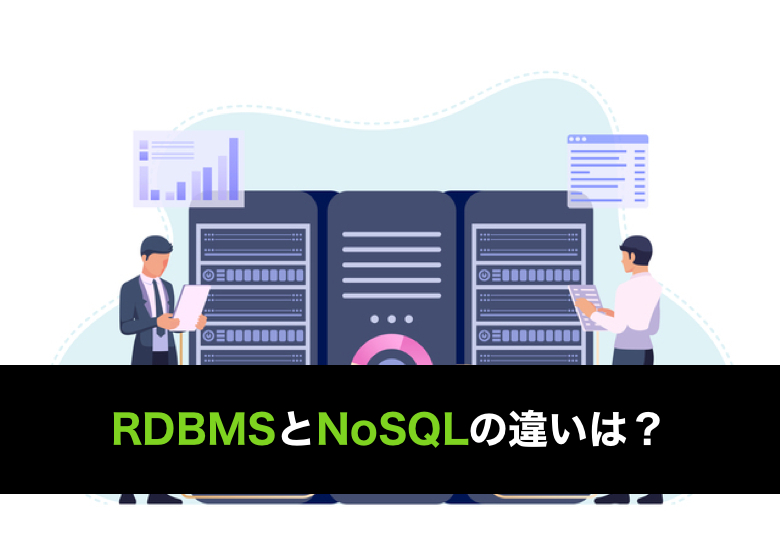 RDBMSとNoSQLの違いは？それぞれ特徴から分かりやすく解説！