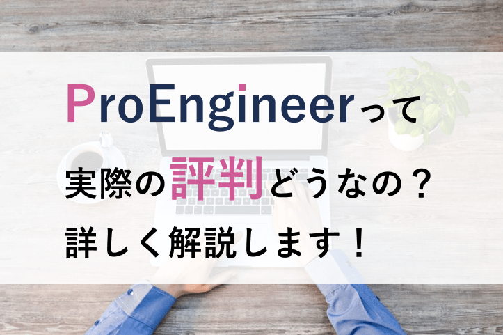 プロエンジニア(ProEngineer)の評判って実際はどうなの？メリットやデメリットなど詳しく解説します！