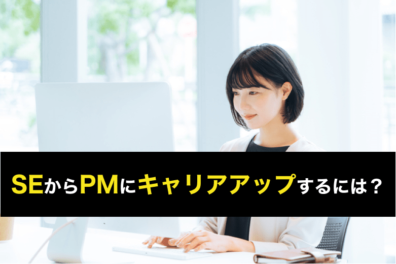 SEからPMにキャリアアップするには？それぞれの仕事の違いも解説！