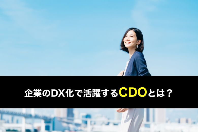 企業のDX化で活躍するCDOとは？CDOの役割や必要なスキルについて解説！