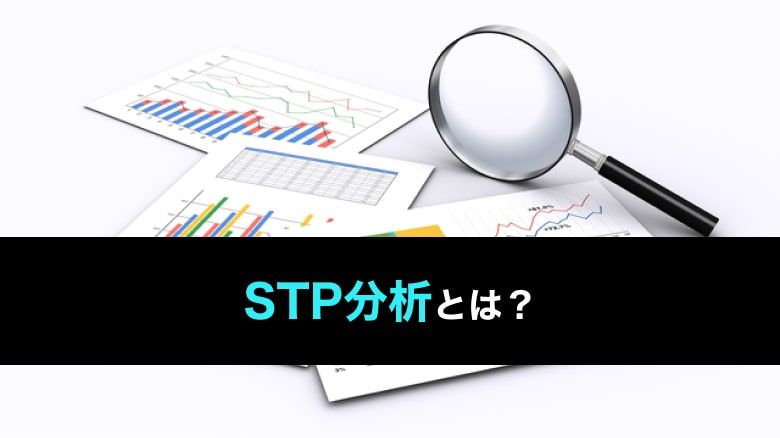 STP分析とは？【やり方】セグメンテーション・ターゲティング・ポジショニングの手順と、成功事例