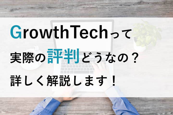 GrowthTechの評判って実際はどうなの？メリットやデメリットなど詳しく解説します！